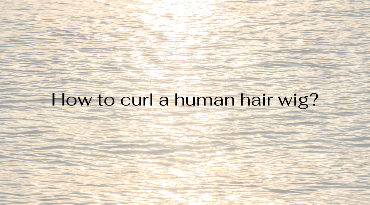 How to curl a human hair wig?